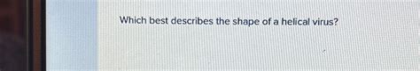 Solved Which Best Describes The Shape Of A Helical Virus