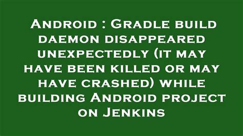 Android Gradle Build Daemon Disappeared Unexpectedly It May Have