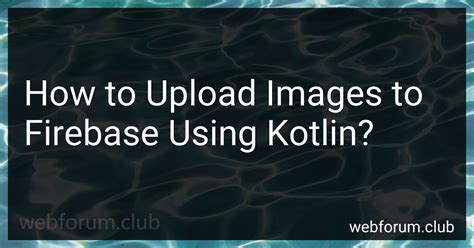 How To Upload Images To Firebase Using Kotlin In 2025