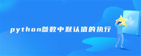 后浪云python教程:python参数中默认值的执行 后浪云 后浪云python教程:python参数中默认值的执行 后浪云