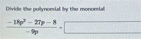 Solved Divide The Polynomial By The Monomial 18p2 27p 8 9p