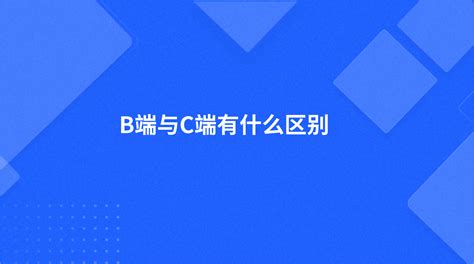 B端与c端有什么区别