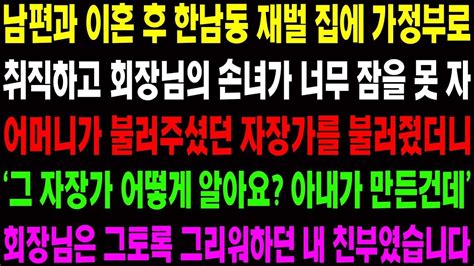 실화사연 남편과 이혼 후 한남동 재벌 집에 가정부로 취직하고 회장님의 손녀가 잠을 못 자 어머니가 불러줬던 자장가를 불러줬더니 사이다 사연 감동사연 톡톡사연 Youtube
