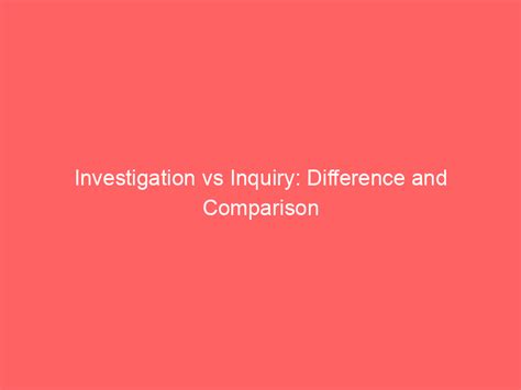 Investigation Vs Inquiry Difference And Comparison