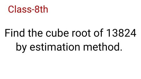 Find The Cube Root Of 13824 By Estimation Method Youtube