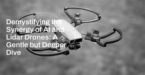Demystifying The Synergy Of Ai And Lidar Drones A Gentle But Deeper Dive