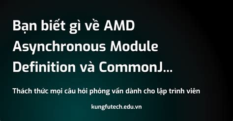 Bạn Biết Gì Về Amd Asynchronous Module Definition Và Commonjs Trong