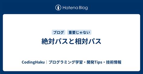 絶対パスと相対パス CodingHakuプログラミング学習開発Tips技術情報