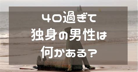 40過ぎて独身の男性には何かある？人に言えない恋愛事情