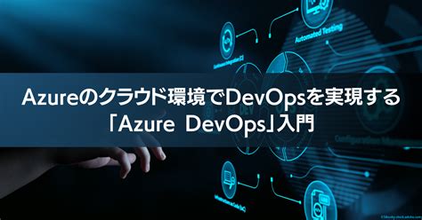 Azure Devopsとは？ サービスの概要をつかみ、プロジェクトを作成する 13codezine（コードジン）