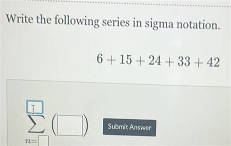 Write The Following Series In Sigma Notation 6 15 24 33 42 Sumlimits N 1 Submi [math]