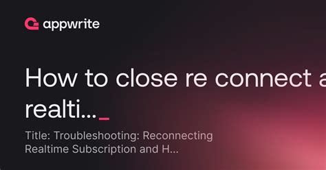 how to close re connect a realtime subscription in an instance