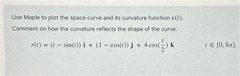 Solved Use Maple To Plot The Space Curve And Its Curvature