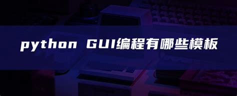 后浪云python教程：python gui编程有哪些模板 后浪云