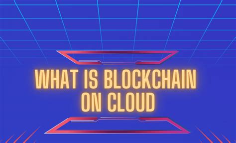 How Blockchain In The Cloud Is Shaping The Digital Future Cloud Bigger Cloud Faster With