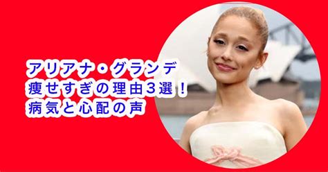 【画像】アリアナ・グランデの痩せすぎの理由3選！病気と心配の声 エンタメファミリー