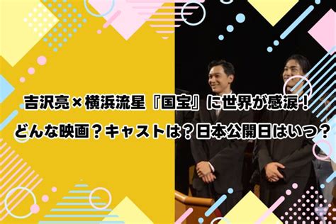吉沢亮×横浜流星『国宝』に世界が感涙！どんな映画？キャストは？日本公開日はいつ？カンヌ映画祭で6分間のスタンディングオベーション Jkpop Press