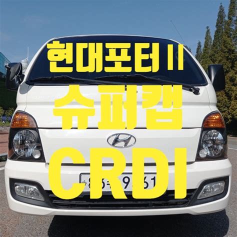 현대 포터Ⅱ슈퍼캡 Crdi 창원중고차일진자동차매매상사에서 근로 장려 차량 소개합니다 네이버 블로그