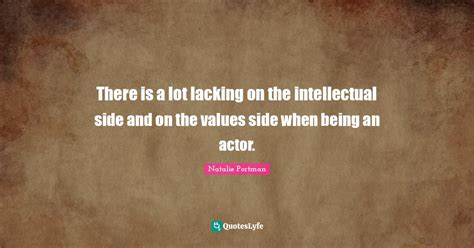 There Is A Lot Lacking On The Intellectual Side And On The Values Side Quote By Natalie