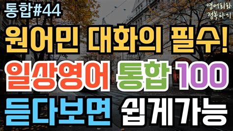 영어회화 정복하기 통합44 원어민 대화의 필수 일상영어 통합 100 듣다보면 쉽게가능 I 영어듣기 I 영어공부 I 영어 반복 듣기 초보영어회화 여행영어회화 생활