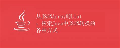 从JSONArray转List探索Java中JSON转换的各种方式 极客笔记