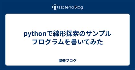 Pythonで線形探索のサンプルプログラムを書いてみた 開発ブログ