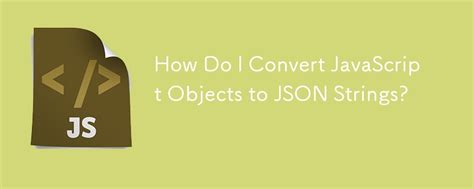 How Do I Convert Javascript Objects To Json Strings Js Tutorial Phpcn