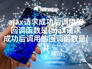 ajax请求成功后调用的回调函数是 ajax请求成功后调用的回调函数是 树叶云