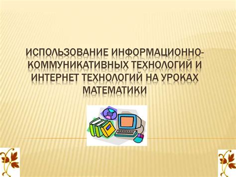 Использование информационно коммуникативных технологий и интернет технологий на уроках
