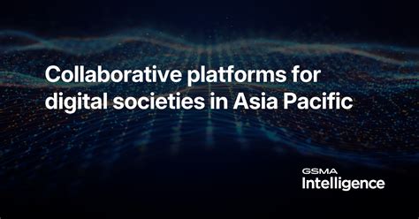 Collaborative Platforms For Digital Societies In Asia Pacific Gsma Intelligence