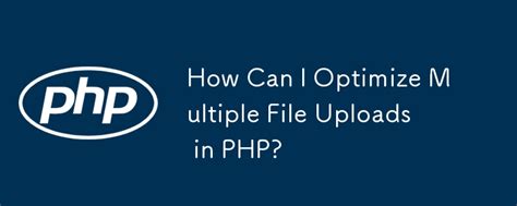 如何優化 php 中的多個檔案上傳？ php教程 php中文網