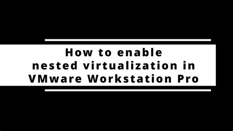 How To Enable Deploy Nested Virtualization In Vmware Workstation Pro