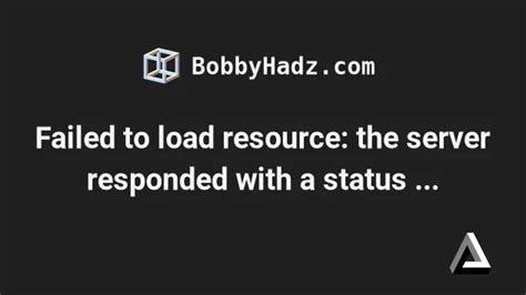 Failed To Load Resource The Server Responded With A Status Of 500 Bobbyhadz