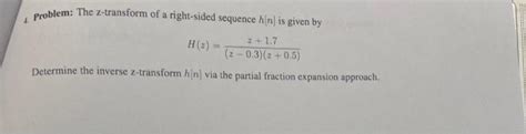 Solved Problem The Z Transform Of A Right Sided Sequence Chegg