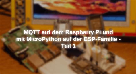 Mqtt Auf Dem Raspberry Pi Und Mit Micropython Auf Der Esp Familie Te