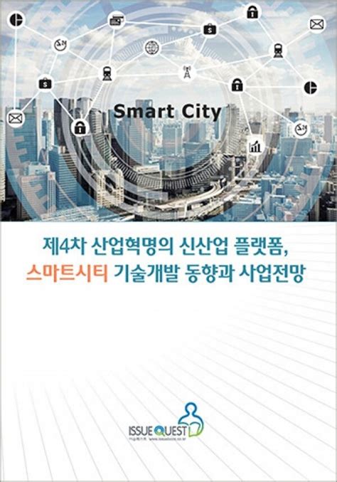 제4차 산업혁명의 신산업 플랫폼 스마트시티 기술개발 동향과 사업전망 리서치컴퍼니