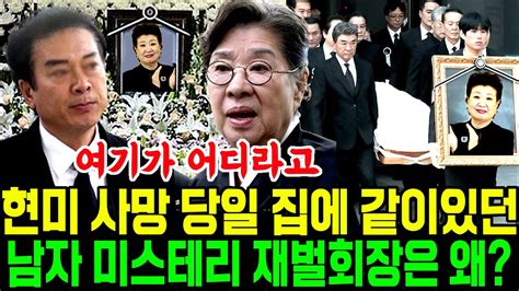 현미 사망 전날밤부터 당일까지 집에 같이 있던 사람 있었다 미스테리 행적 유가족 오열 재벌회장은 왜 현미빈소 현미 장례식 현미 별세 Youtube