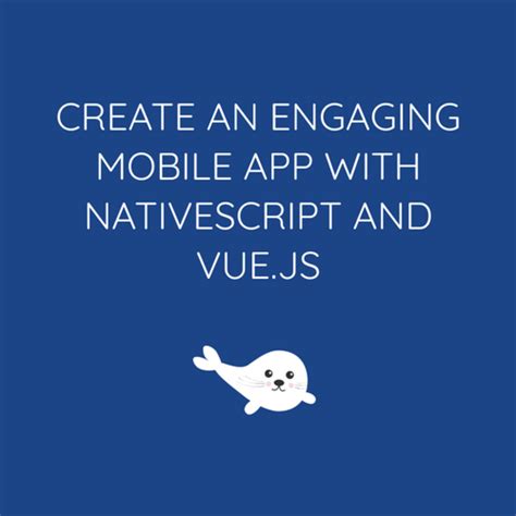 Create An Engaging Mobile App With Nativescript And Vuejs