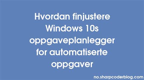Hvordan Finjustere Windows 10s Oppgaveplanlegger For Automatiserte