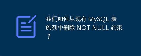 我們如何從現有 Mysql 表的欄位中刪除 Not Null 限制？ Mysql教程 Php中文網