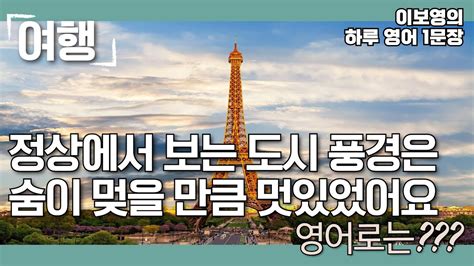 이보영의 하루 영어1문장 여행 정상에서 보는 도시 풍경은 숨이 멎을 만큼 멋있었어요 영어로는 Youtube