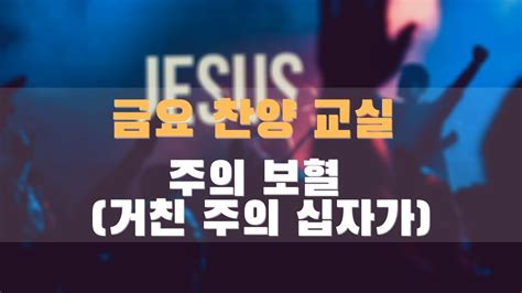 금요 찬양 교실 주의 보혈 거친 주의 십자가 예찬 3번 Youtube