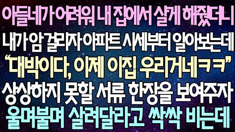 반전 사연 아들네가 어려워 내 집에서 살게 해줬더니 내가 암 걸리자 아파트 시세부터 알아보는데 상상하지 못할 서류 한장을 보여주자 울며불며 살려달라고 싹싹 비는데