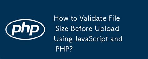 如何使用 Javascript 和 Php 在上傳前驗證檔案大小? Php教程 Php中文網 如何使用 Javascript 和 Php 在上傳前驗證檔案大小? Php教程 Php中文網