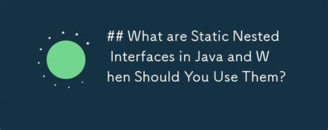 什麼是 Java 中的靜態巢狀介面以及何時應該使用它們? Java教程 Php中文網 什麼是 Java 中的靜態巢狀介面以及何時應該使用它們? Java教程 Php中文網
