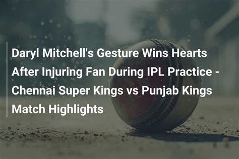 Daryl Mitchells Gesture Wins Hearts After Injuring Fan During Ipl