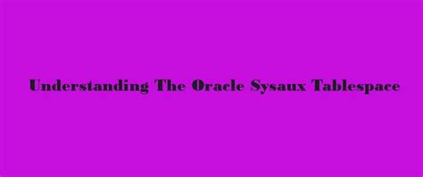 understanding the oracle sysaux tablespace oracledbwr