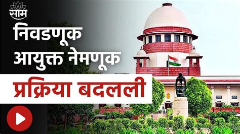 Big Breaking निवडणूक आयुक्त नेमणूक प्रक्रिया बदलली सुप्रीम कोर्टाचा