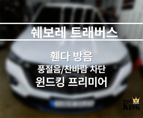 쉐보레 트래버스 휀다방음과 풍절음찬바람차단 윈드킹프리미어몰딩 시공기 네이버 블로그