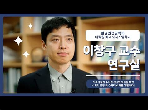 지속가능한 수자원 관리와 보존을 위한 수처리 공정 및 수처리 소재를 개발하는 환경안전공학과 이창구 교수 연구실💦